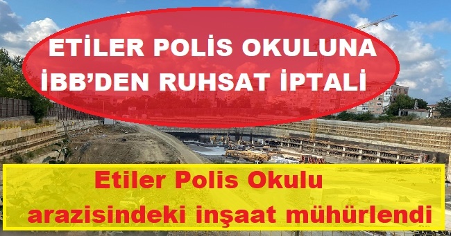 İBB’den ruhsat iptali: Etiler Polis Okulu arazisindeki inşaat ...